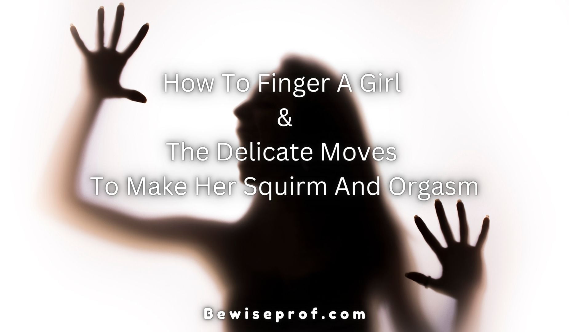 How To Finger A Girl And The Delicate Moves To Make Her Squirm And